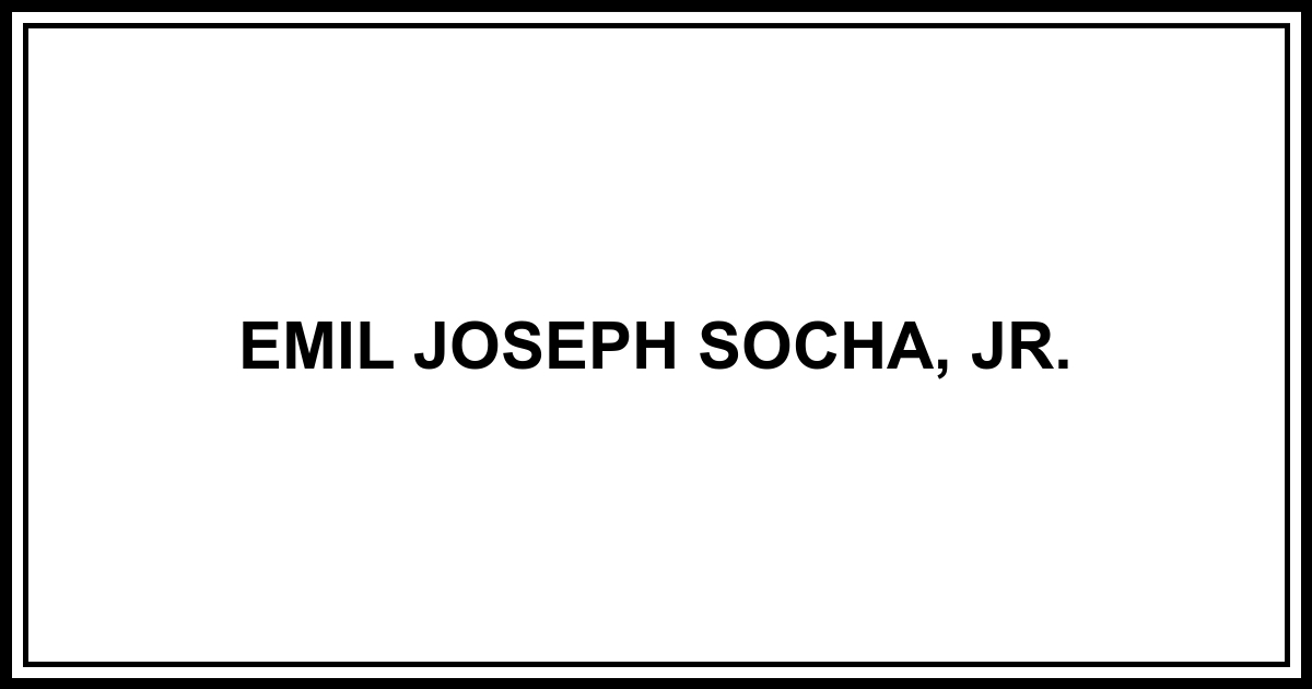 Obituary: EMIL JOSEPH SOCHA, JR.