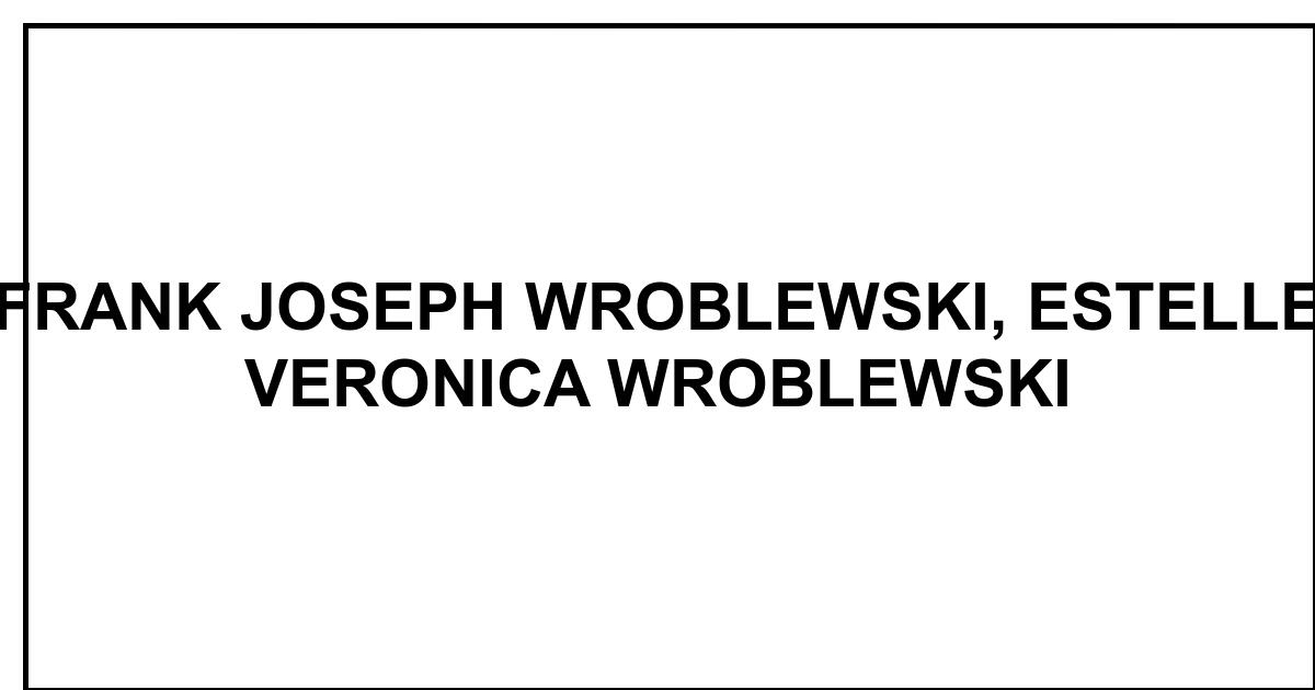 Obituary: FRANK JOSEPH WROBLEWSKI, ESTELLE VERONICA WROBLEWSKI