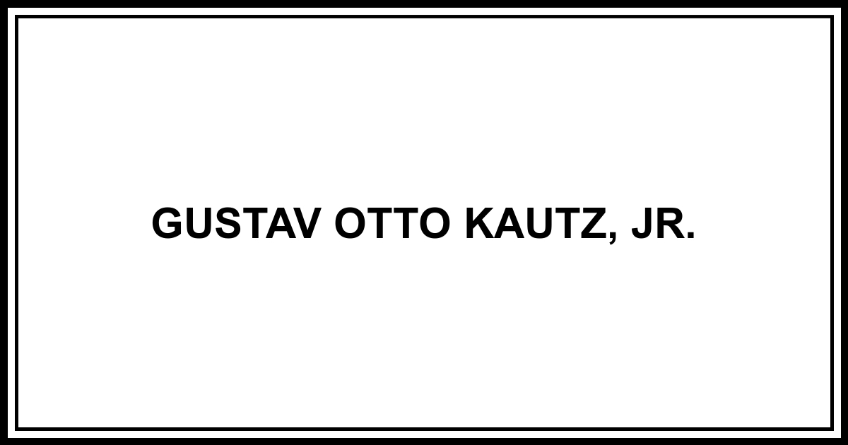 Obituary: GUSTAV OTTO KAUTZ, JR.