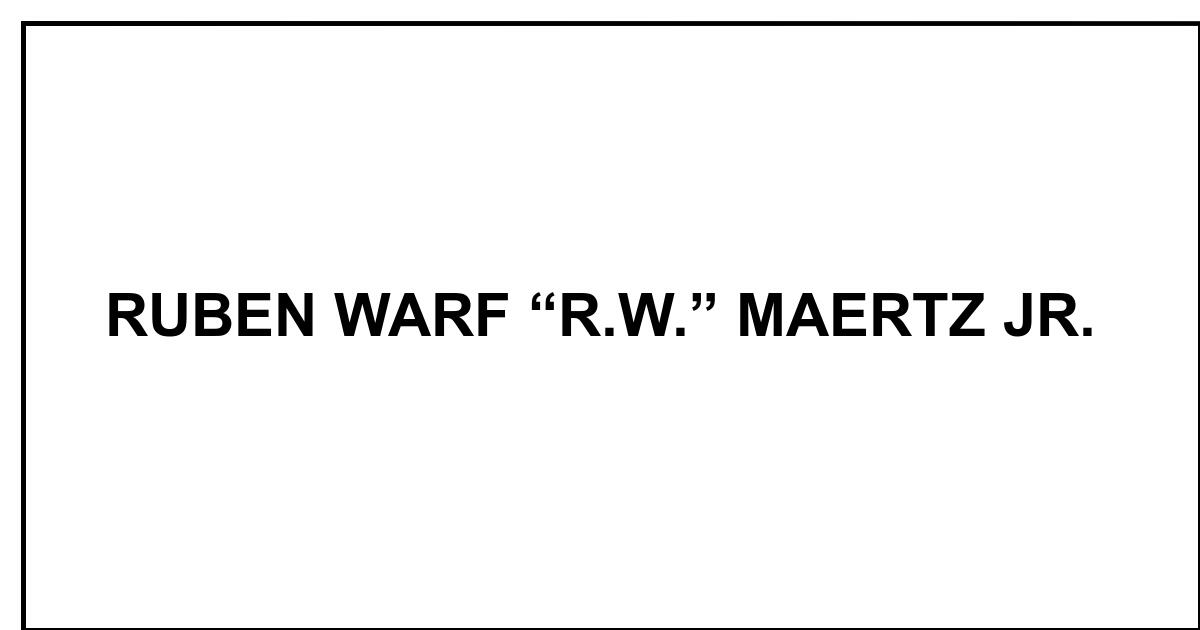 Obituary: RUBEN WARF “R.W.” MAERTZ JR.